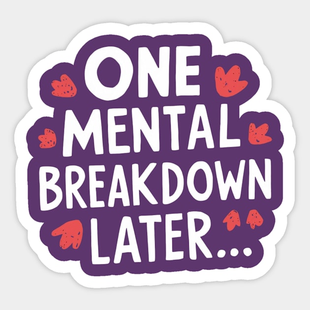 One Mental Breakdown Later - One Mental Breakdown Later - Sticker | TeePublic